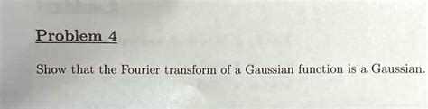 Problem 4 Show That The Fourier Transform Of A Gaussian Function Is A Gaussian