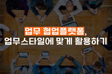 업무 협업플랫폼 업무 스타일에 맞게 활용하기