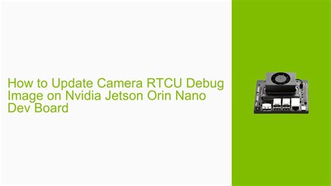 How To Update Camera Rtcu Debug Image On Nvidia Jetson Orin Nano Dev Board Help Docs For