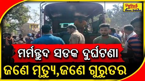ମର୍ମନ୍ତୁଦ ସଡକ ଦୁର୍ଘଟଣାରେ ଜଣେ ମୃତ୍ୟୁ ଜଣେ ଗୁରୁତର Youtube