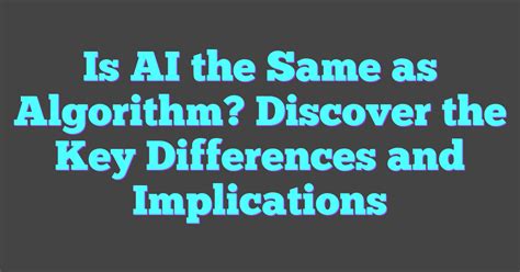 Is Ai The Same As Algorithm Discover The Key Differences And Implications