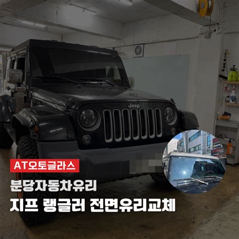 분당자동차유리 지프 랭글러 전면유리교체 수입차 전문 시공 네이버 블로그