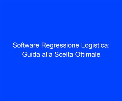 Software Regressione Logistica Guida Alla Scelta Ottimale Riccardo