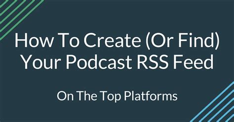 How To Create Or Find Your Podcast Rss Feed On The Top Platforms