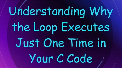 Understanding Why The Loop Executes Just One Time In Your C Code Youtube