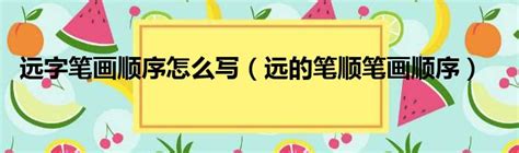 遠字筆畫順序怎么寫（遠的筆順筆畫順序） 太闲吧