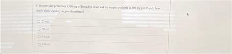 Solved If The Provider Prescribes 1500mg ﻿of Benadryl Elixir