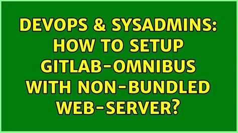 devops and sysadmins how to setup gitlab omnibus with non bundled web