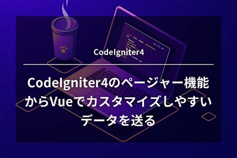 Codeigniter4のページャー機能からvueでカスタマイズしやすいデータを送る 株式会社コムセント