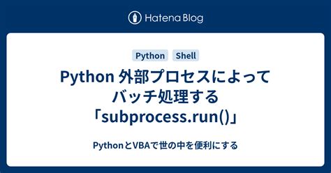 Python バッチ処理するsubprocess run PythonとVBAで世の中を便利にする