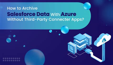 Integrate Salesforce Azure For Archiveno 3rd Party Connecter