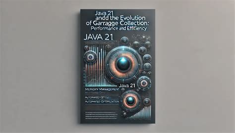 Java 21 And The Evolution Of Garbage Collection Performance And Efficiency