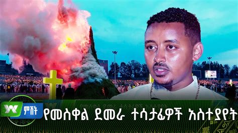 የመስቀል ደመራ ተሳታፊዎች አስተያየት ዜና Youtube