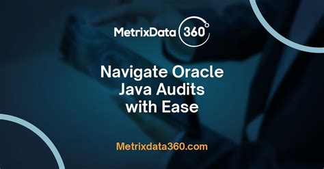 How To Manage Oracle Java Audits Confidently Metrixdata 360 Inc