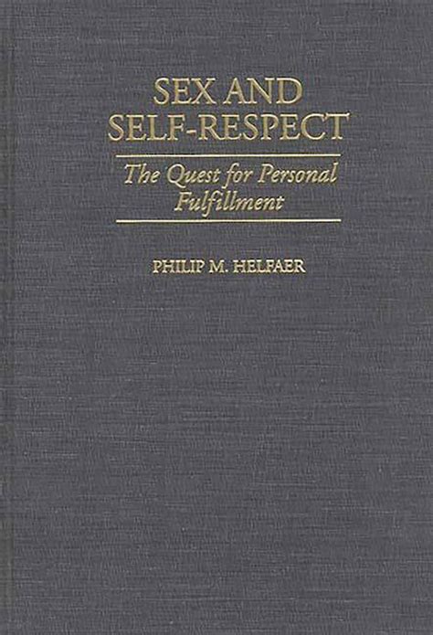 Sex And Self Respect The Quest For Personal Fulfillment Philip M Helfaer Praeger