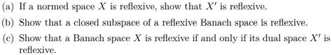 Solved Functional Analysis A If A Normed Space X Is Reflexive Show That X Is Reflexive B