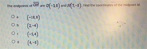 Solved The Endpoints Of Overline Gh Are G 30 And H7 8 Find The