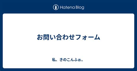 お問い合わせフォーム 私きのこんふぉ