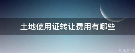 土地使用证转让费用有哪些 业百科