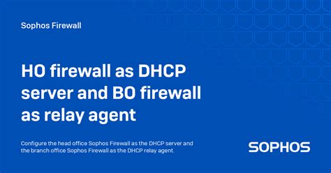 HO Firewall As DHCP Server And BO Firewall As Relay Agent Sophos Firewall