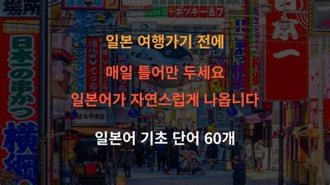 매일 일본어 일본 여행가기 전에 매일 틀기만해도 자연스럽게 외워지는 일본어 기초 단어 60개 일본어 기초 일본어 회화