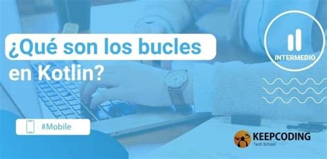 ¿qué Son Los Bucles En Kotlin Keepcoding Bootcamps