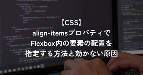 Align Itemsプロパティでflexbox内の要素の配置を指定する方法と効かない原因【css】 Cdg 現役エンジニアの備忘録ブログ