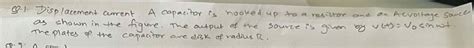 Solved Q 1 ﻿displacement Current A Capacitor Is Nooked Up