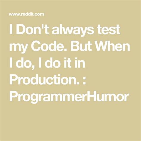I Dont Always Test My Code But When I Do I Do It In Production