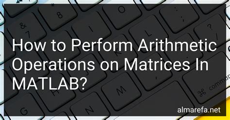 How To Perform Arithmetic Operations On Matrices In MATLAB In