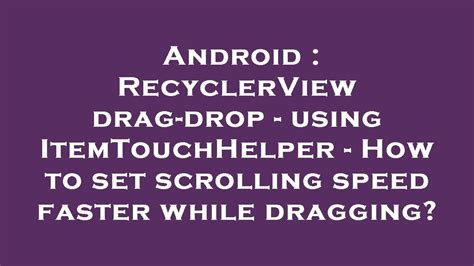android recyclerview drag drop using itemtouchhelper how to set scrolling speed faster