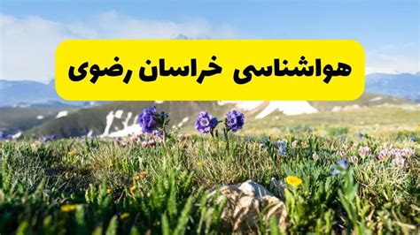 هواشناسی خراسان رضوی طی ۲۴ ساعت آینده پیش بینی وضعیت آب و هوا خراسان رضوی فردا جمعه ۹ خرداد