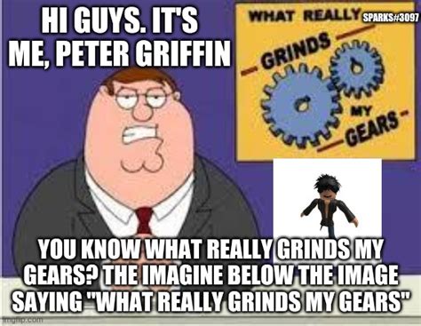 You Know What Really Grinds My Gears Memes And S Imgflip
