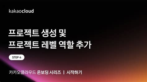 시작하기 Step 4 프로젝트 생성 및 프로젝트 레벨 역할 추가 카카오클라우드 Youtube