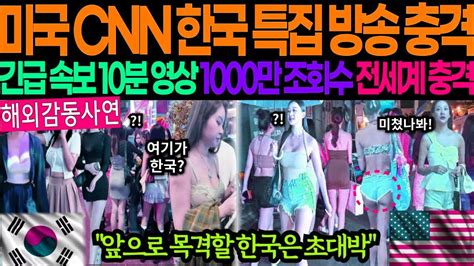 해외감동사연 미국 Cnn 한국 특집 방송 충격 긴급 속보 10분 영상 1000만 조회수 전세계 충격 앞으로 목격될 한국은 초대박 해외감동사연 감동 해외반응