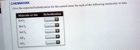 [get Answer] Chemwork Give The Expected Hybridization For The Central Atom For Each Of The