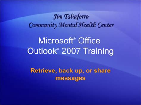 Outlook 2007 Manage Your Mailbox V Retrieve Back Up Or Share Messages Ppt