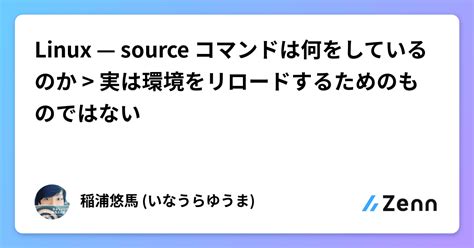 Linux — Source コマンドは何をしているのか 実は環境をリロードするためのものではない