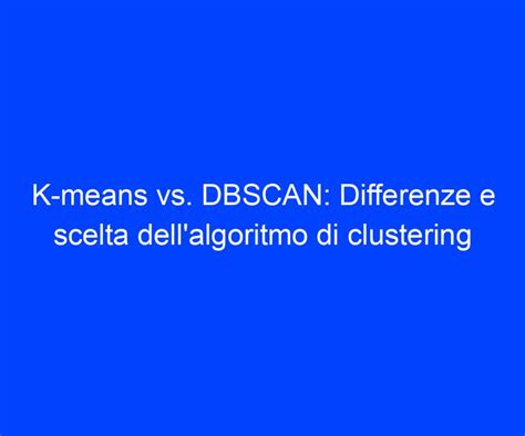 K Means Vs Dbscan Differenze E Scelta Dellalgoritmo Di Clustering