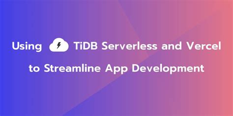 Using Tidb Serverless And Vercel To Streamline App Development