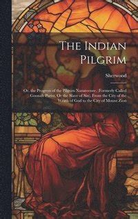 The Indian Pilgrim Or The Progress Of The Pilgrim Nazareenee Formerly Called Goonah Purist