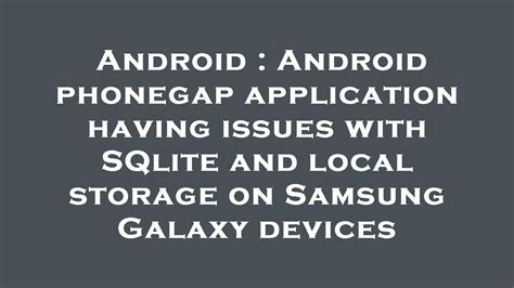 Android Android Phonegap Application Having Issues With Sqlite And Local Storage On Samsung