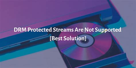 Drm Protected Streams Are Not Supported Best Solution