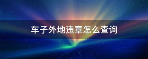 车子外地违章怎么查询 业百科