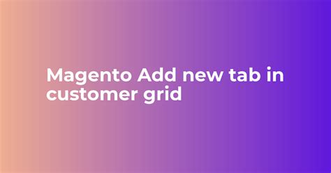 Magento Add New Tab In Customer Grid Webkul Blog
