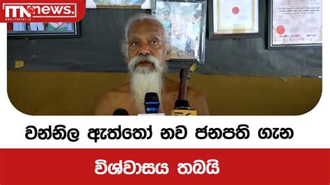 වන්නිල ඇත්තෝ නව ජනපති ගැන විශ්වාසය තබයි Youtube