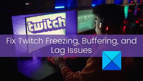 Twitch Keeps Buffering Freezing Pausing Refreshing Or Lagging