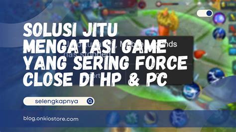 Solusi Jitu Mengatasi Game Yang Sering Force Close Di Hp And Pc