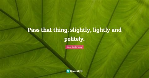 Pass That Thing Slightly Lightly And Politely Quote By Cab Calloway Quoteslyfe