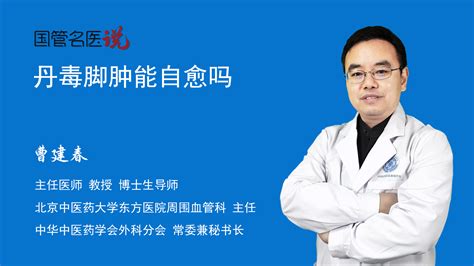 丹毒脚肿能自愈吗 丹毒脚肿能自愈吗 北京中医药大学东方医院 周围血管科 主任医师 曹建春 视频科普 中国医药信息查询平台